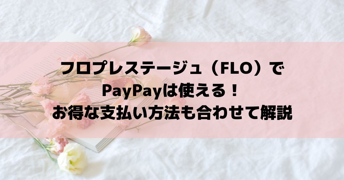 フロプレステージュ（FLO）でPayPayは使える！お得な支払い方法も合わせて解説 - MoneyHub